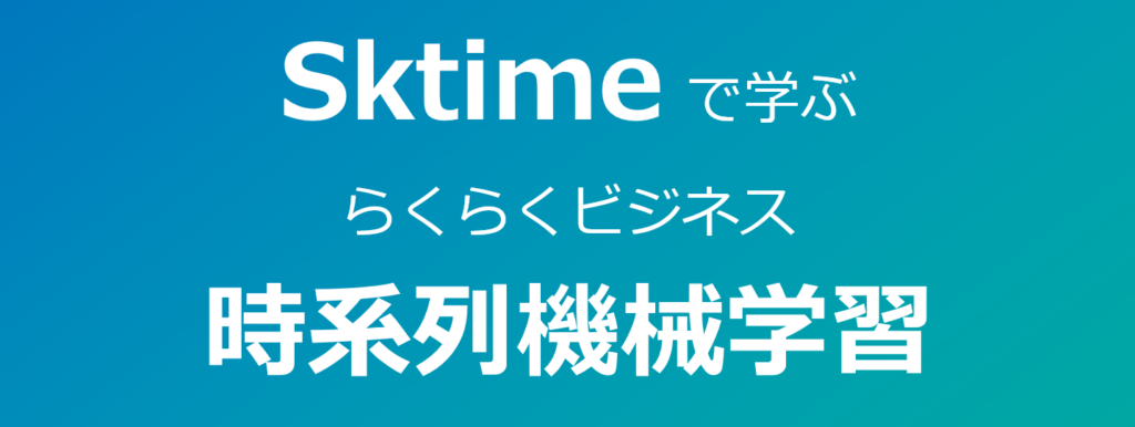 Python ライブラリー「sktime」で学ぶ らくらくビジネス時系列機械学習 Web講座 セールスアナリティクス